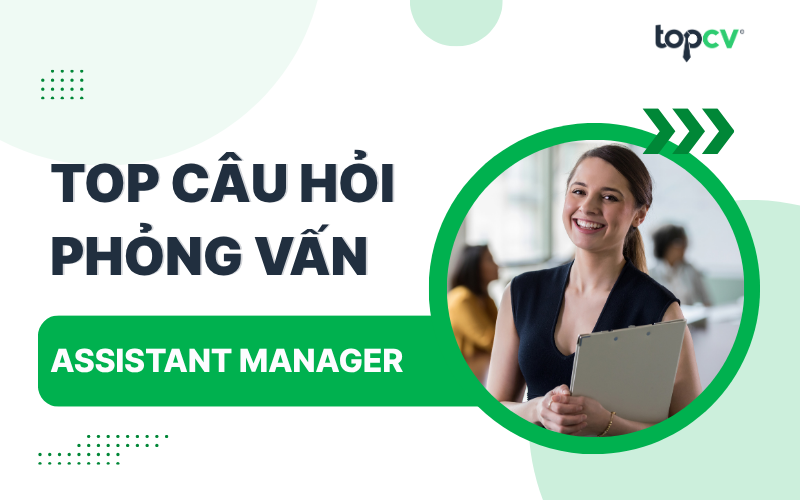 Assistant Manager là gì? Một số câu hỏi phỏng vấn Assistant Manager