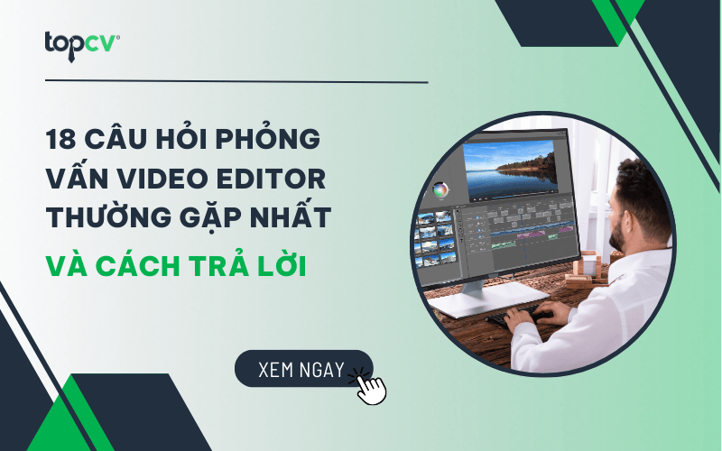 18 câu hỏi phỏng vấn Video Editor thường gặp nhất và cách trả lời