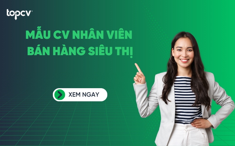 Cách viết mẫu CV Nhân viên bán hàng siêu thị chuẩn, chi tiết nhất